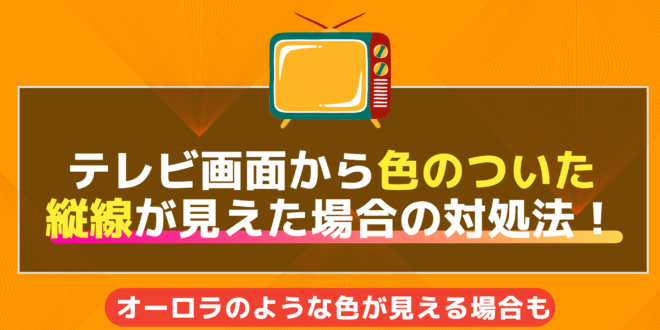 【テレビ画面に横の線が】TVに色のついた縦線やオーロラなどが見えるようになってしまった場合の対処方法 – minto.tech