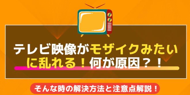 【テレビ映像がモザイクみたいに乱れる！】そんな時の対処方法・解決法を解説！ – minto.tech