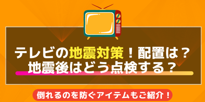 【テレビの地震対策】配置は？地震後はどう点検する？倒れるのを防ぐアイテムもご紹介！ – minto.tech
