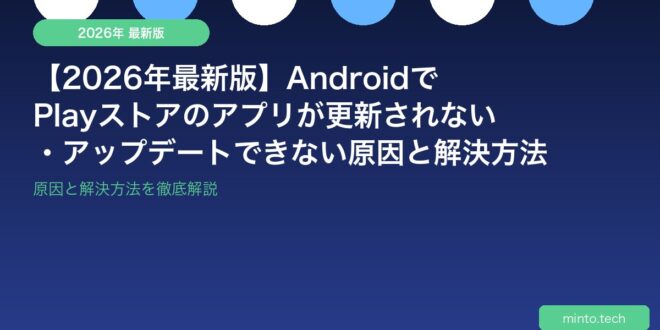 【2026年最新版】AndroidでPlayストアのアプリが更新されない・アップデートできない原因と解決方法 – minto.tech