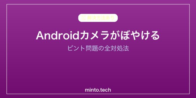 【2026年最新版】Androidカメラの写真がぼやける・ピントが合わない原因と対処法 – minto.tech