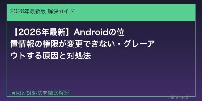 【2026年最新】Androidの位置情報の権限が変更できない・グレーアウトする原因と対処法 – minto.tech