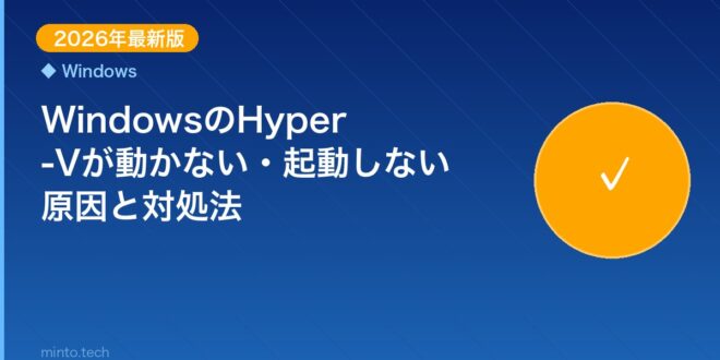 【2026年最新版】WindowsのHyper-Vが動かない・起動しない原因と対処法【完全ガイド】 – minto.tech