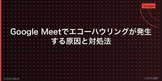 【2026年最新版】Google Meetでエコーハウリングが発生する原因と対処法【完全ガイド】 – minto.tech