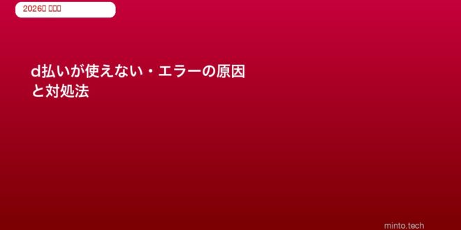 d払いが使えない・エラーの原因と対処法【2026年版】 – minto.tech