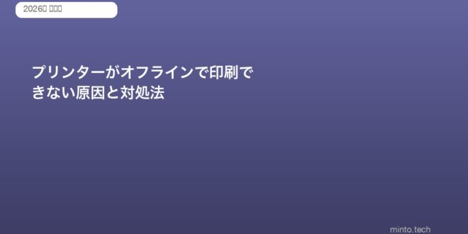 プリンターがオフラインで印刷できない原因と対処法【2026年版】 – minto.tech
