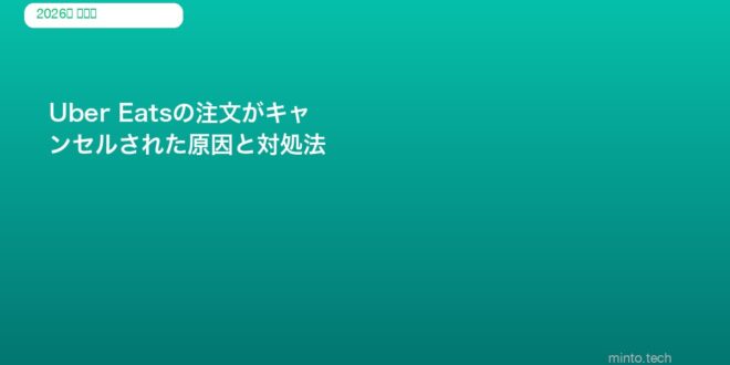 Uber Eatsの注文がキャンセルされた原因と対処法【2026年版】 – minto.tech