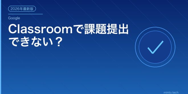 【2026年最新版】Google Classroomで課題が提出できない・送信できない原因と対処法【完全ガイド】 – minto.tech