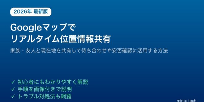 【2026年最新版】Googleマップでリアルタイム位置情報を家族・友人と共有する方法【完全ガイド】 – minto.tech