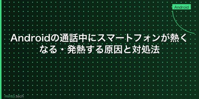 【2026年最新版】Androidの通話中にスマートフォンが熱くなる・発熱する原因と対処法 – minto.tech