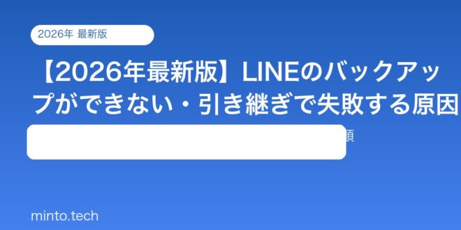 【2026年最新版】LINEのバックアップができない・引き継ぎで失敗する原因と対処法【完全ガイド】 – minto.tech