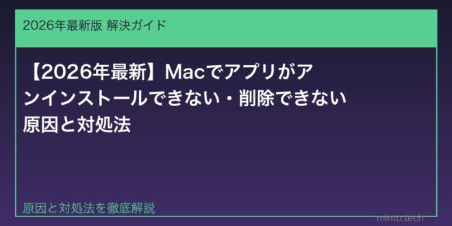 【2026年最新】Macでアプリがアンインストールできない・削除できない原因と対処法 – minto.tech