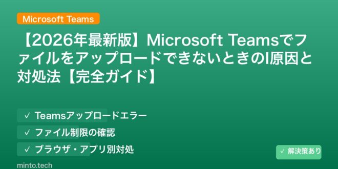 【2026年最新版】Microsoft TeamsでファイルをアップロードできないときのI原因と対処法【完全ガイド】 – minto.tech