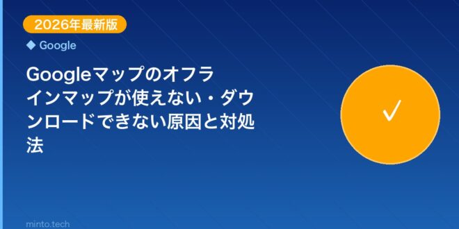 【2026年最新版】Googleマップのオフラインマップが使えない・ダウンロードできない原因と対処法【完全ガイド】 – minto.tech
