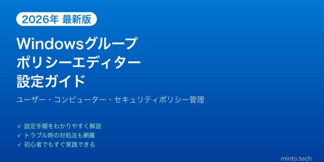 【2026年最新版】Windowsグループポリシーエディターで設定を管理する完全ガイド – minto.tech