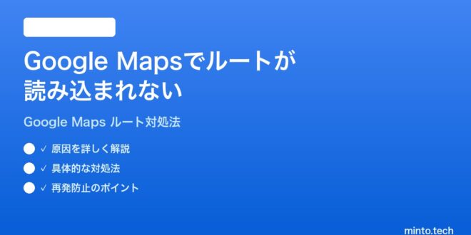 【2026年最新版】Google Mapsでルート・経路の案内が読み込まれない時の対処法【完全ガイド】 – minto.tech