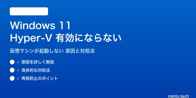 【2026年最新版】Windows 11のHyper-Vが有効にならない・仮想マシンが起動しない原因と対処法【完全ガイド】 – minto.tech