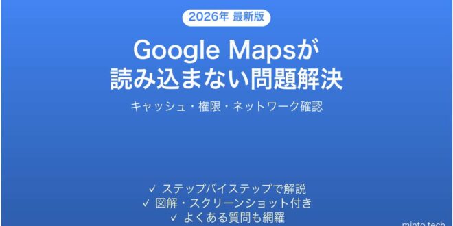 【2026年最新版】Google Mapsが読み込まない・使えない問題の原因と解決法完全ガイド – minto.tech