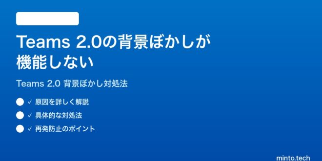 【2026年最新版】Microsoft Teams 2.0の背景ぼかしが機能しない・適用できない時の対処法【完全ガイド】 – minto.tech